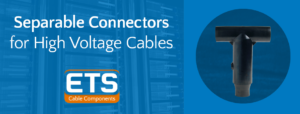 Separable Connectors For High Voltage Cables - ETS Cable Components